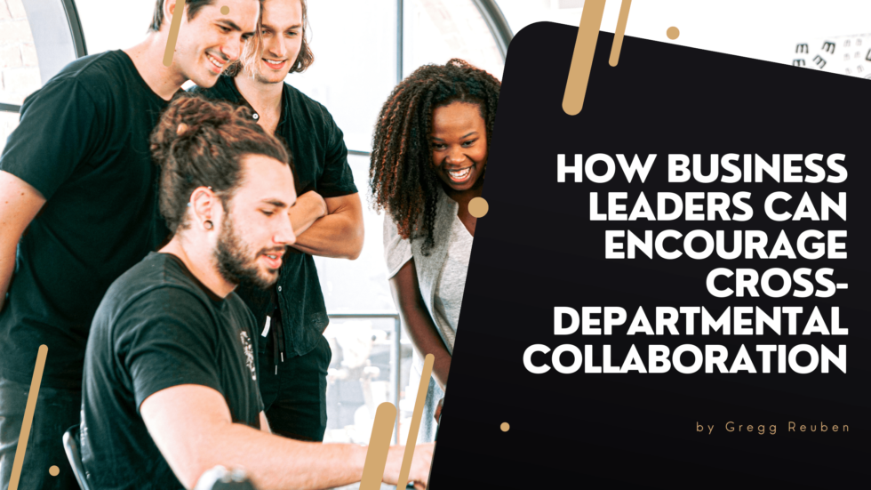 How Business Leaders Can Encourage Cross-Departmental Collaboration ...