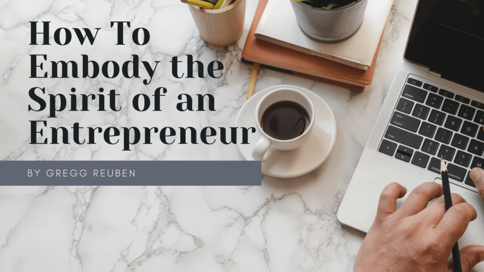 How To Embody the Spirit of an Entrepreneur | Gregg Reuben ...