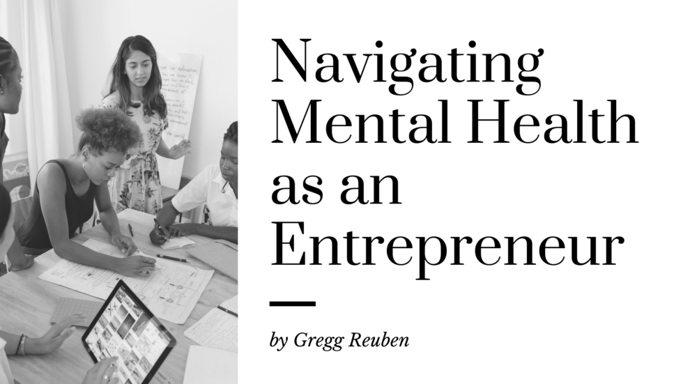 Navigating Mental Health as an Entrepreneur | Gregg Reuben ...
