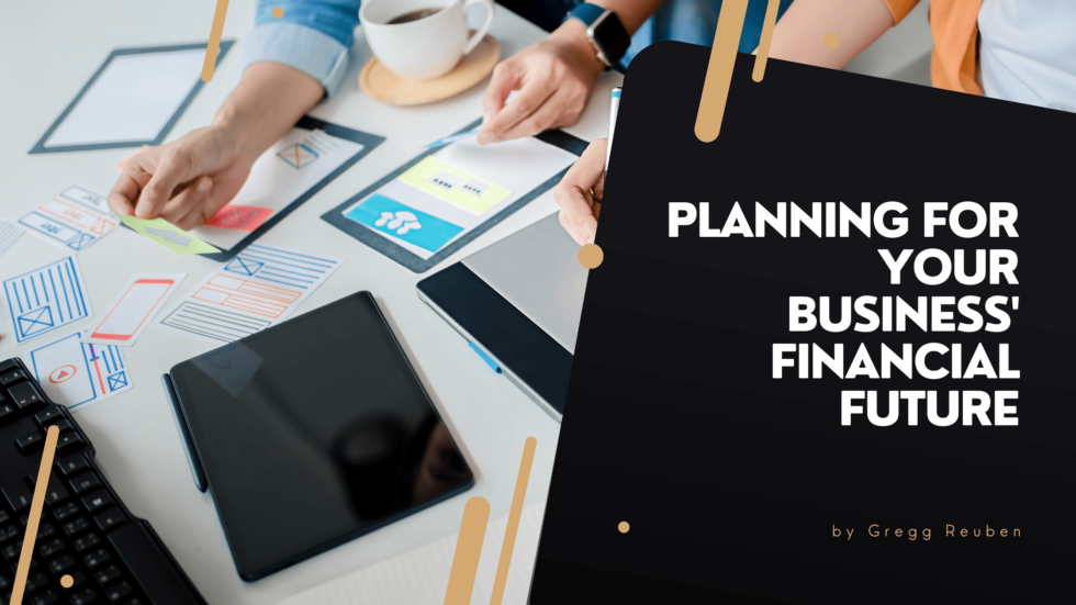 Planning for Your Business’ Financial Future | Gregg Reuben ...
